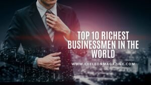 A Brief Look Into The Top 10 Richest Businessmen In The World
