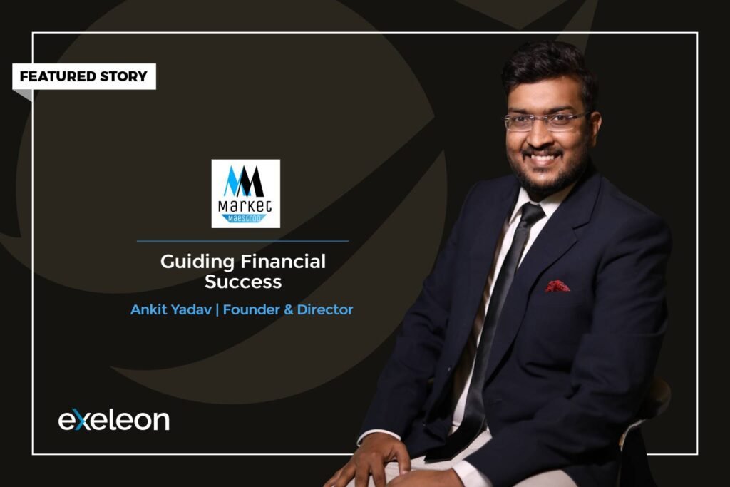 Ankit Yadav: Guiding Financial Success | Exeleon Magazine