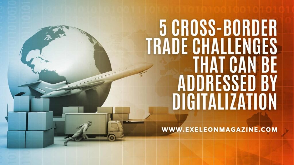 5 Cross-Border Trade Challenges That Can Be Addressed by Digitalization